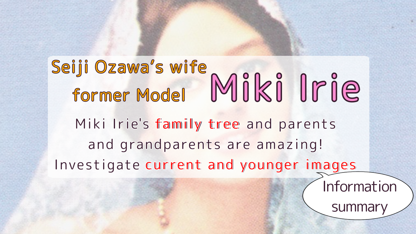 Miki Irie's family tree and parents and grandparents are amazing ...